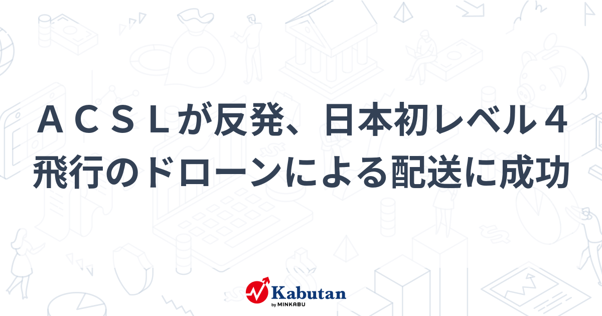 ACSLが反発、日本初レベル4飛行のドローンによる配送に成功 | 個別株 - 株探ニュース