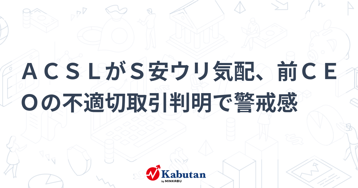 ACSLがS安ウリ気配、前CEOの不適切取引判明で警戒感 | 株探ニュース