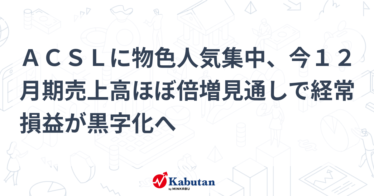 ACSLに物色人気集中、今12月期売上高ほぼ倍増見通しで経常損益が黒字化へ | 個別株 - 株探ニュース