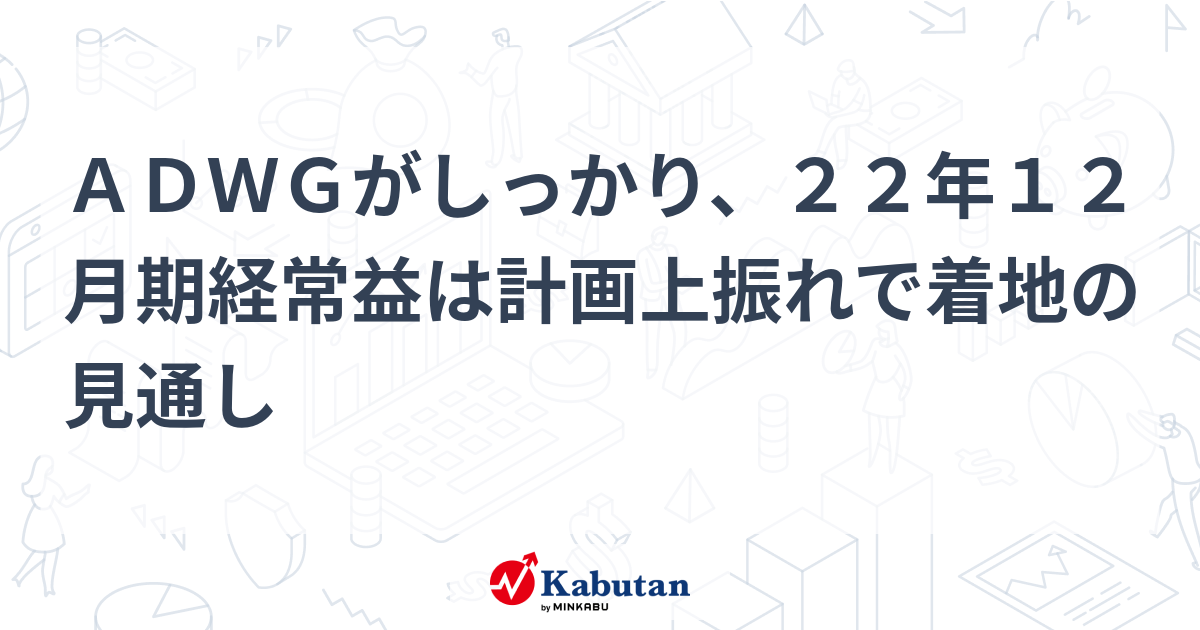 ADWGがしっかり、22年12月期経常益は計画上振れで着地の見通し | 個別株 - 株探ニュース