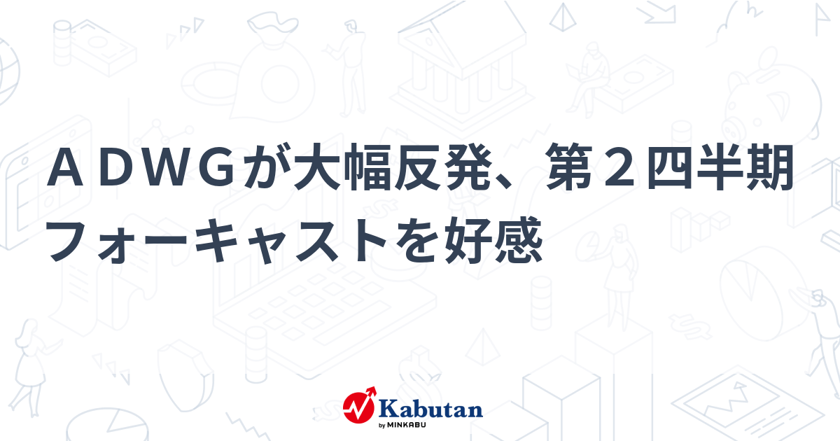 ADWGが大幅反発、第2四半期フォーキャストを好感 | 個別株 - 株探ニュース