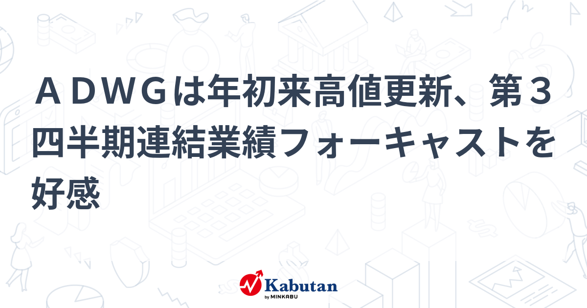 ADWGは年初来高値更新、第3四半期連結業績フォーキャストを好感 | 個別株 - 株探ニュース