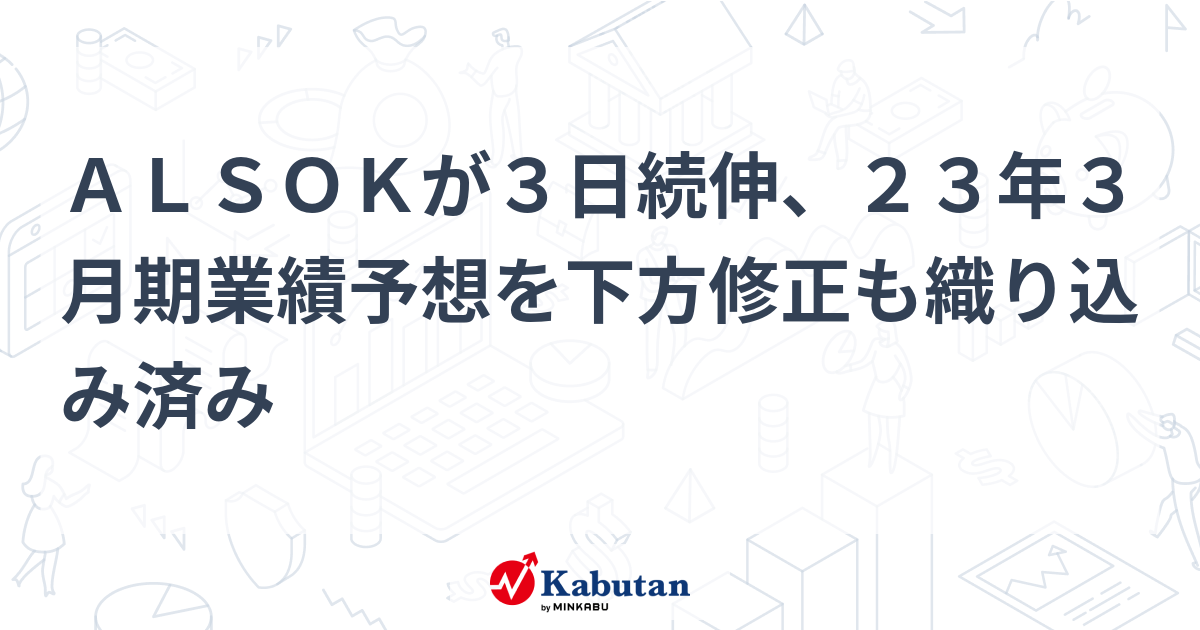 ALSOKが3日続伸、23年3月期業績予想を下方修正も織り込み済み | 個別株 - 株探ニュース