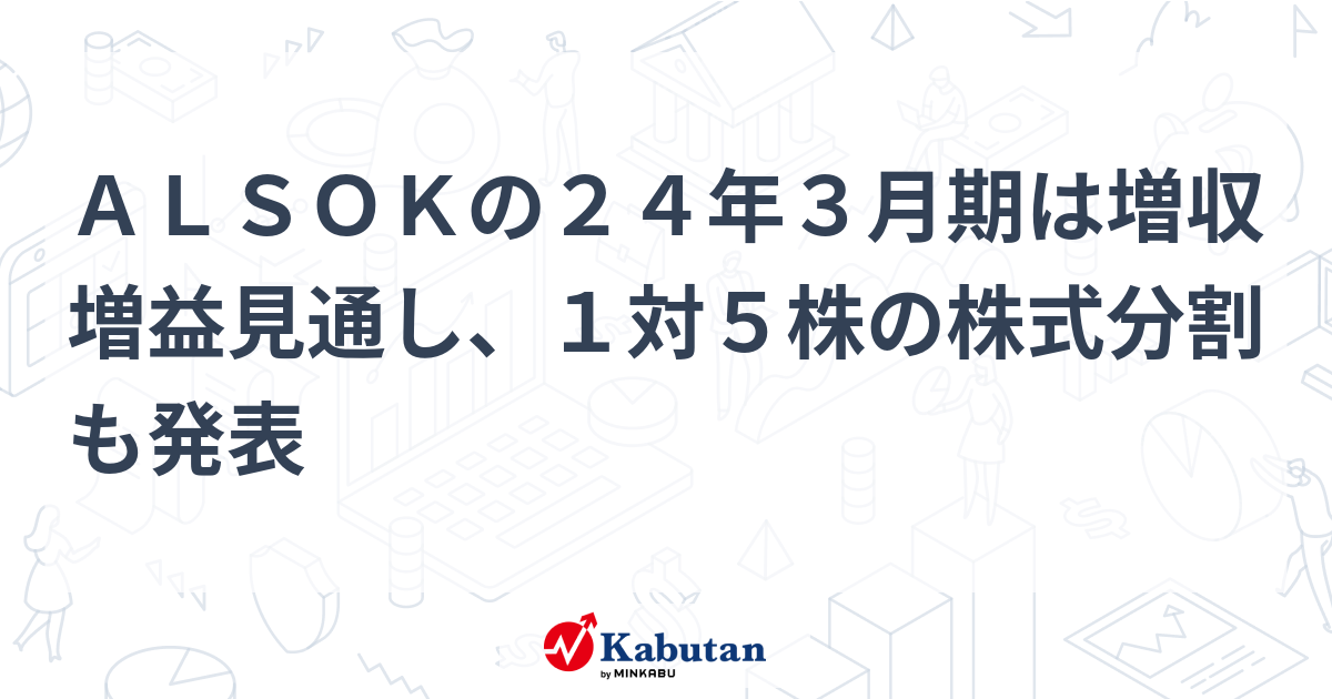 ALSOKの24年3月期は増収増益見通し、1対5株の株式分割も発表 | 個別株 - 株探ニュース