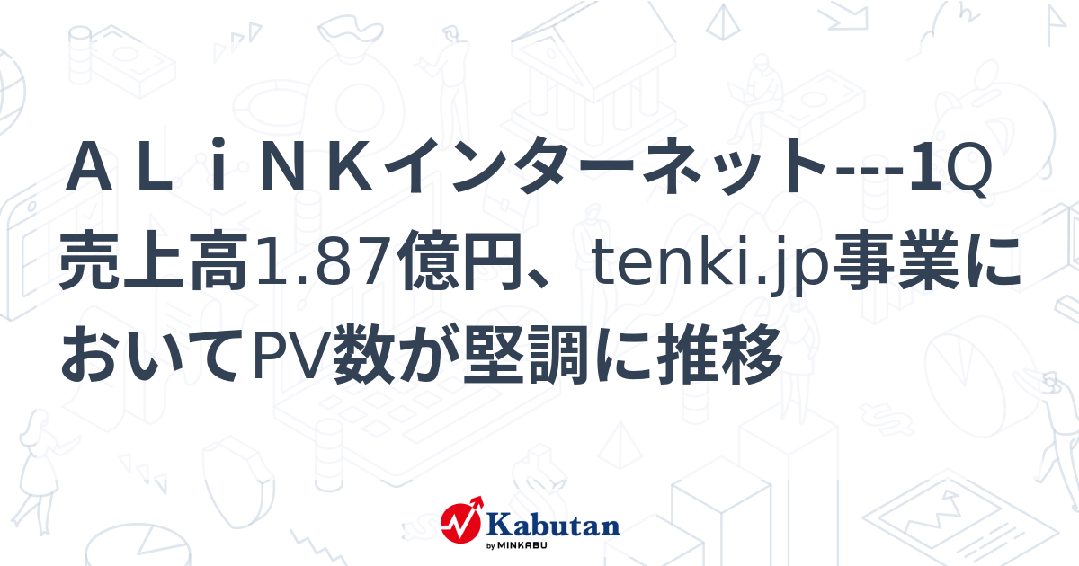 ALiNKインターネット---1Q売上高1.87億円、tenki.jp事業においてPV数が堅調に推移 | 個別株 - 株探ニュース