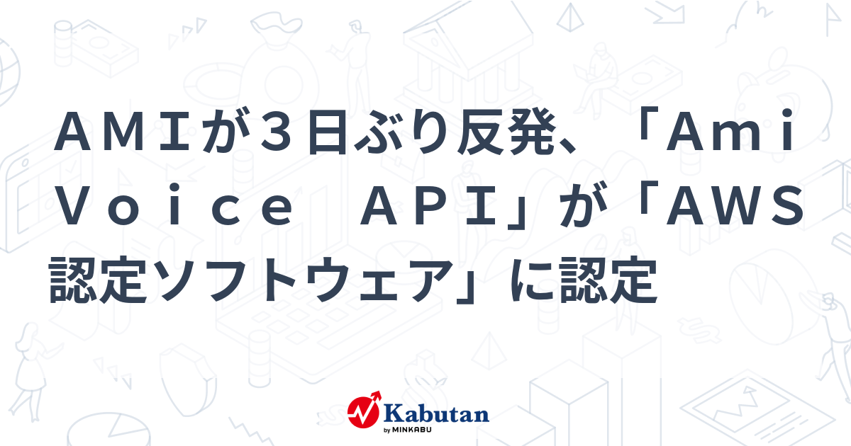AMIが3日ぶり反発、「AmiVoice API」が「AWS認定ソフトウェア」に認定 | 個別株 - 株探ニュース