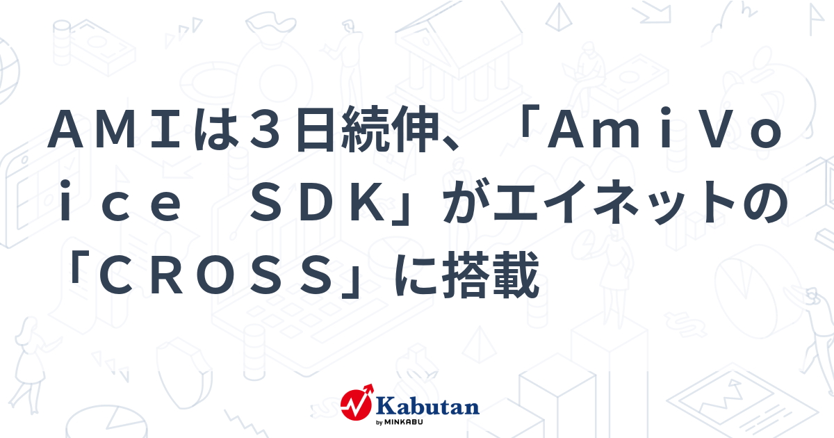 AMIは3日続伸、「AmiVoice SDK」がエイネットの「CROSS」に搭載 | 個別株 - 株探ニュース
