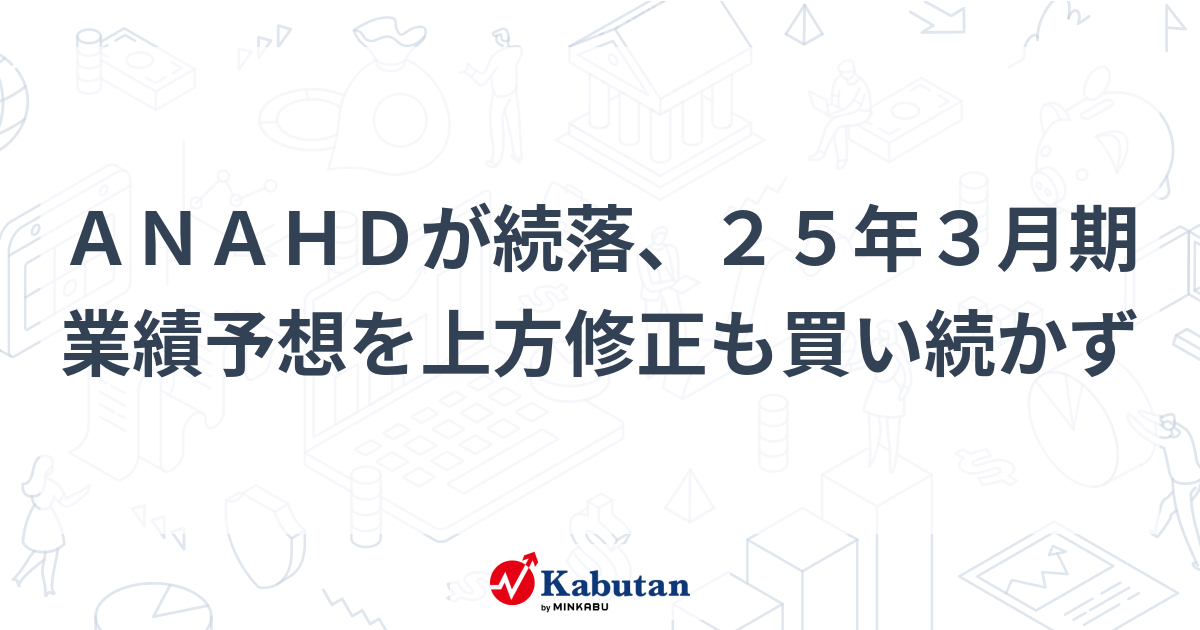 ANAHDが続落、25年3月期業績予想を上方修正も買い続かず | 個別株 - 株探ニュース