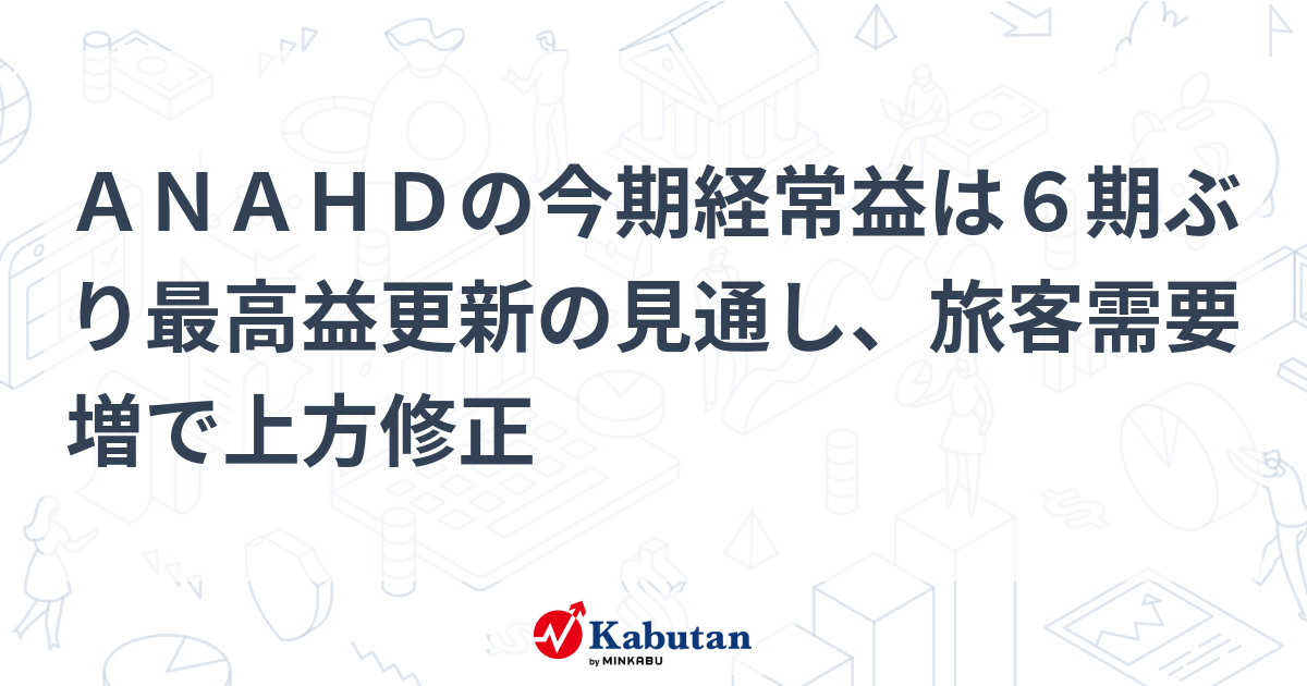 ANAHDの今期経常益は6期ぶり最高益更新の見通し、旅客需要増で上方修正 | 個別株 - 株探ニュース
