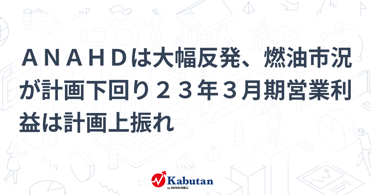 ANAHDは大幅反発、燃油市況が計画下回り23年3月期営業利益は計画上振れ | 個別株 - 株探ニュース