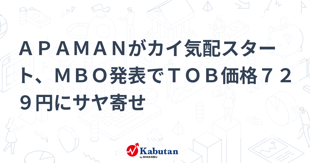 APAMANがカイ気配スタート、MBO発表でTOB価格729円にサヤ寄せ | 個別株 - 株探ニュース