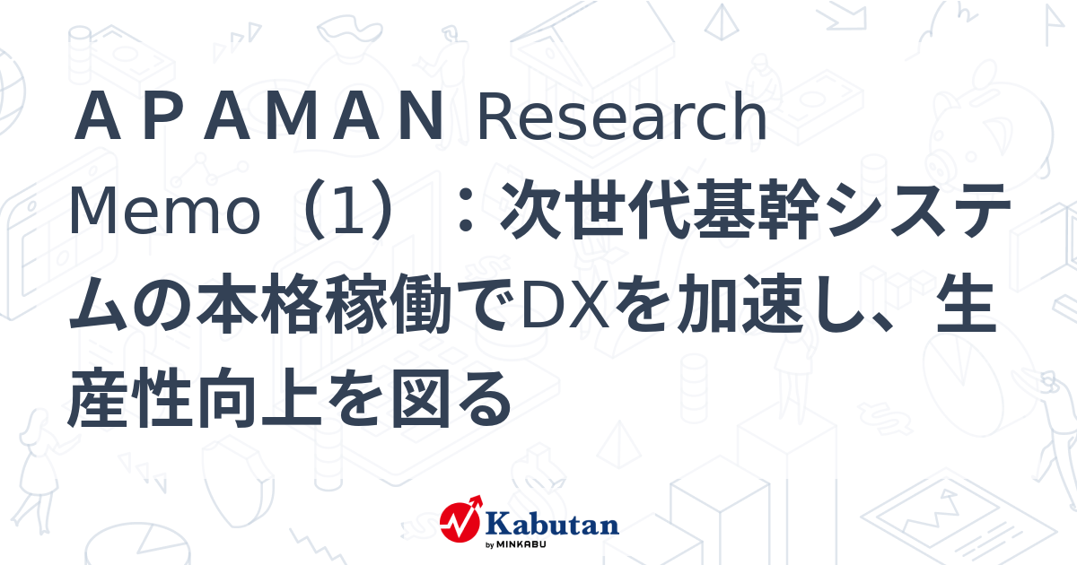 APAMAN Research Memo（1）：次世代基幹システムの本格稼働でDXを加速し、生産性向上を図る | 特集 - 株探ニュース