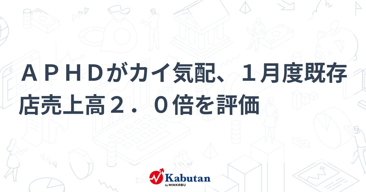 APHDがカイ気配、1月度既存店売上高2．0倍を評価 | 個別株 - 株探ニュース