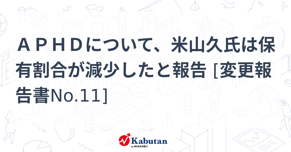 APHDについて、米山久氏は保有割合が減少したと報告 [変更報告書No.11] | 大量保有報告書 - 株探ニュース