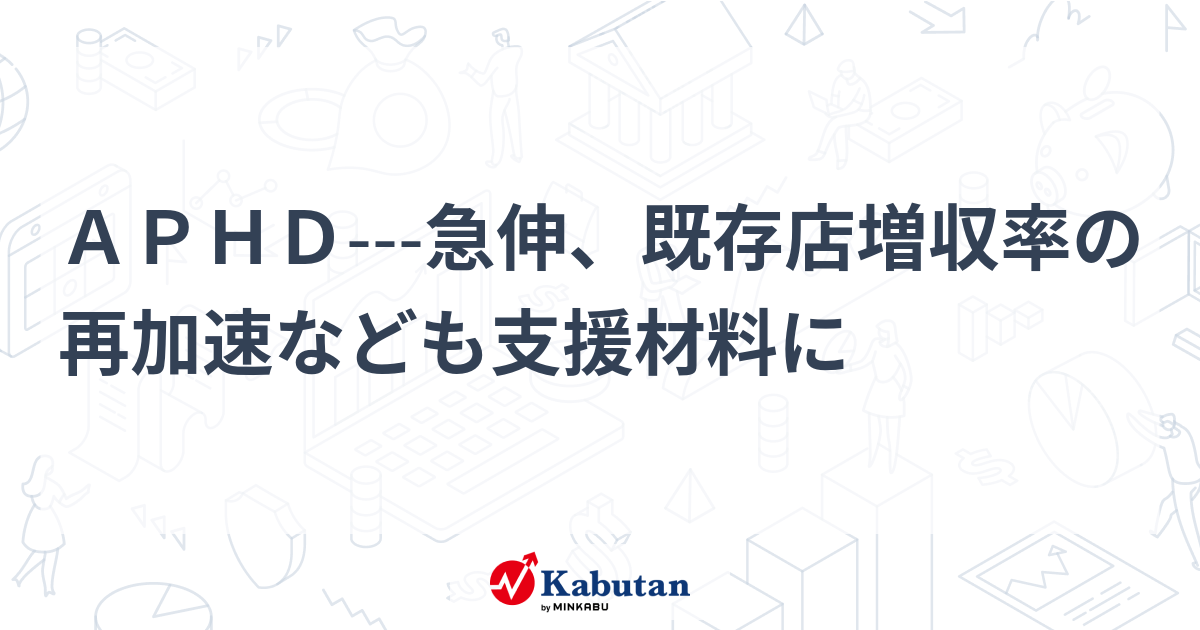 APHD---急伸、既存店増収率の再加速なども支援材料に | 個別株 - 株探ニュース