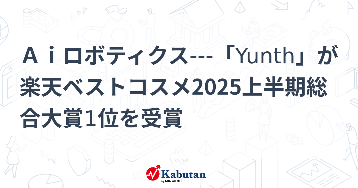Aiロボティクス---「Yunth」が楽天ベストコスメ2025上半期総合大賞1位を受賞 | 個別株 - 株探ニュース