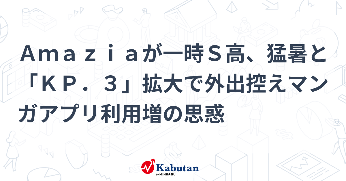 Amaziaが一時S高、猛暑と「KP．3」拡大で外出控えマンガアプリ利用増の思惑 | 個別株 - 株探ニュース