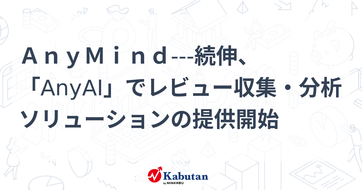 AnyMind---続伸、「AnyAI」でレビュー収集・分析ソリューションの提供開始 | 個別株 - 株探ニュース