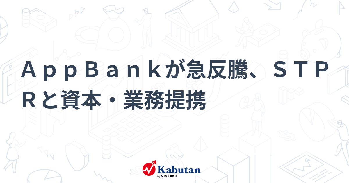 AppBankが急反騰、STPRと資本・業務提携 | 個別株 - 株探ニュース