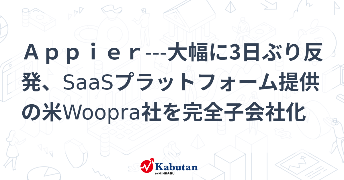 Appier---大幅に3日ぶり反発、SaaSプラットフォーム提供の米Woopra社を完全子会社化 | 個別株 - 株探ニュース
