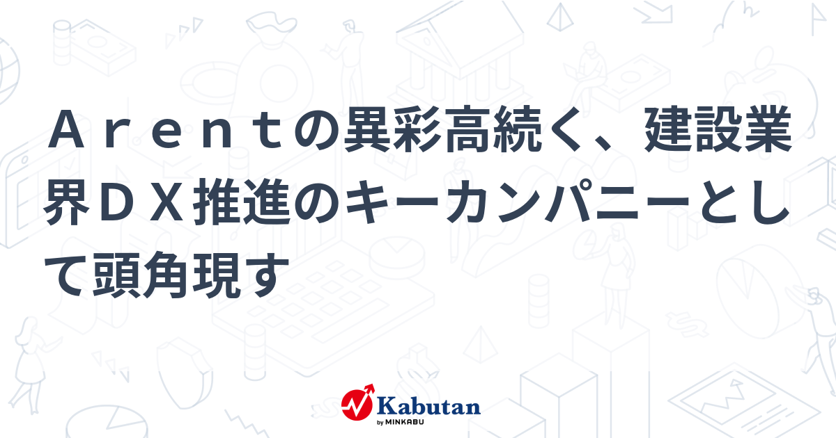 Arentの異彩高続く、建設業界DX推進のキーカンパニーとして頭角現す | 個別株 - 株探ニュース