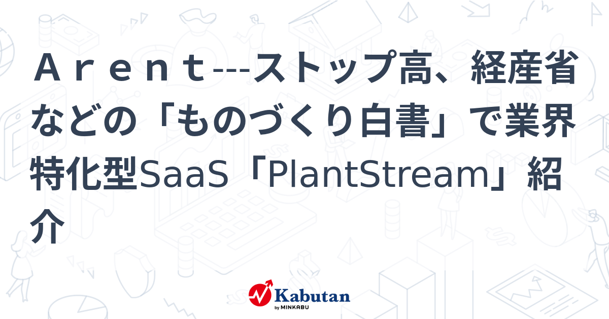 Arent---ストップ高、経産省などの「ものづくり白書」で業界特化型SaaS「PlantStream」紹介 | 個別株 - 株探ニュース