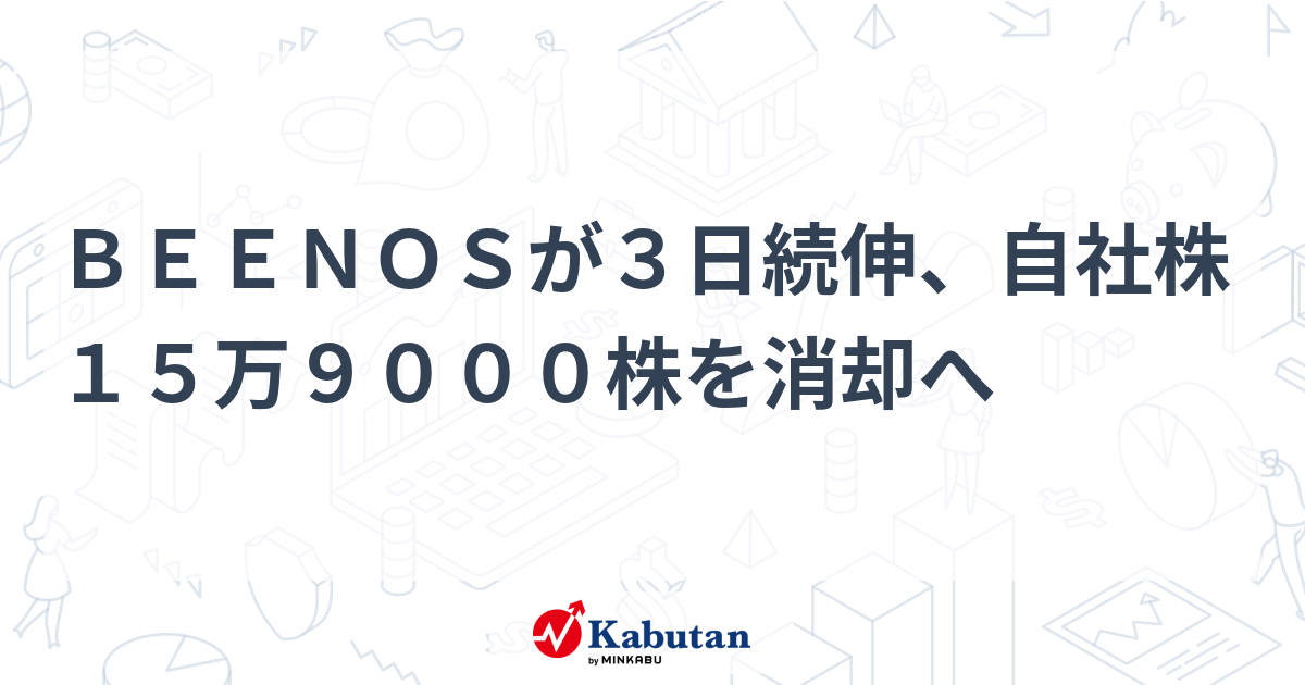 BEENOSが3日続伸、自社株15万9000株を消却へ | 個別株 - 株探ニュース