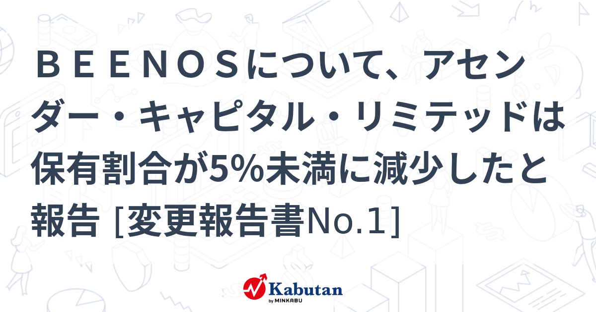 BEENOSについて、アセンダー・キャピタル・リミテッドは保有割合が5％未満に減少したと報告 [変更報告書No.1] | 大量保有報告書 - 株探ニュース