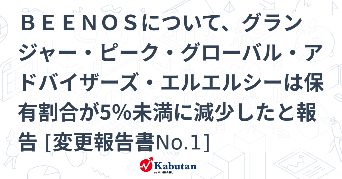 BEENOSについて、グランジャー・ピーク・グローバル・アドバイザーズ・エルエルシーは保有割合が5％未満に減少したと報告 [変更報告書No.1] | 大量保有報告書 - 株探ニュース