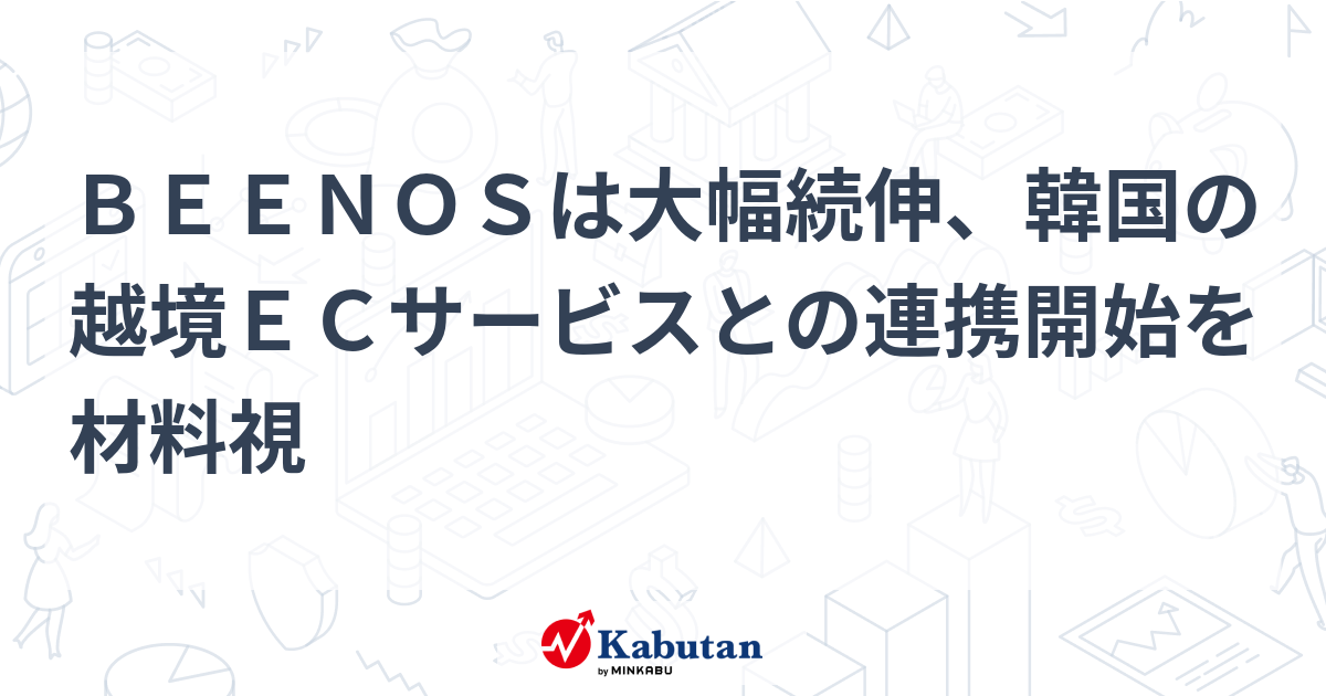 BEENOSは大幅続伸、韓国の越境ECサービスとの連携開始を材料視 | 個別株 - 株探ニュース