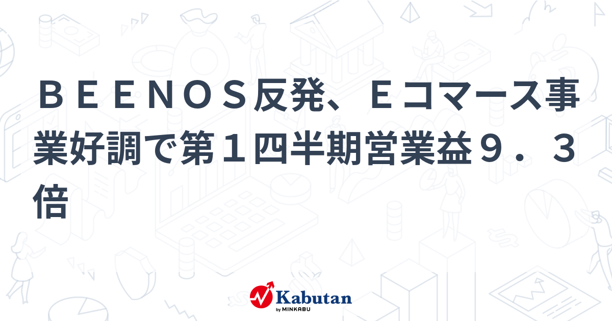 BEENOS反発、Eコマース事業好調で第1四半期営業益9．3倍 | 個別株 - 株探ニュース