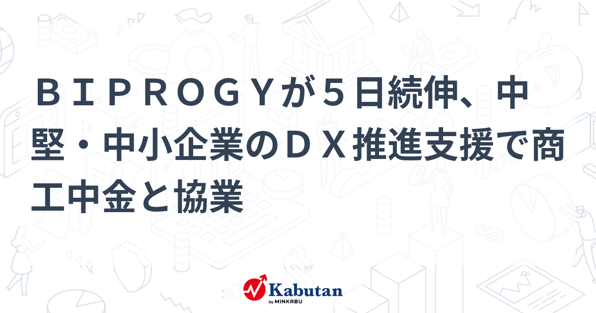 BIPROGYが5日続伸、中堅・中小企業のDX推進支援で商工中金と協業 | 個別株 - 株探ニュース