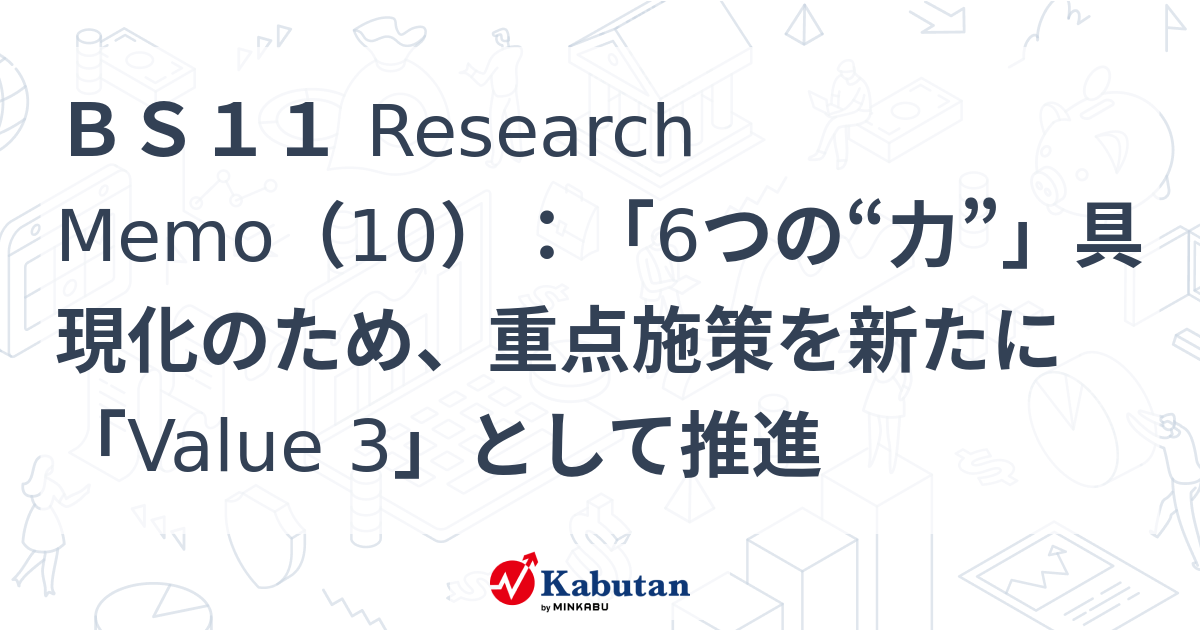 BS11 Research Memo（10）：「6つの“力”」具現化のため、重点施策を新たに「Value 3」として推進 | 特集 - 株探ニュース