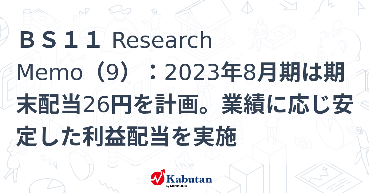 BS11 Research Memo（9）：2023年8月期は期末配当26円を計画。業績に応じ安定した利益配当を実施 | 特集 - 株探ニュース