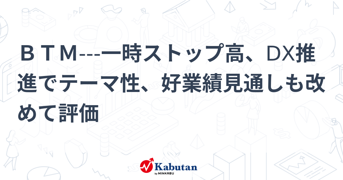 BTM---一時ストップ高、DX推進でテーマ性、好業績見通しも改めて評価 | 個別株 - 株探ニュース