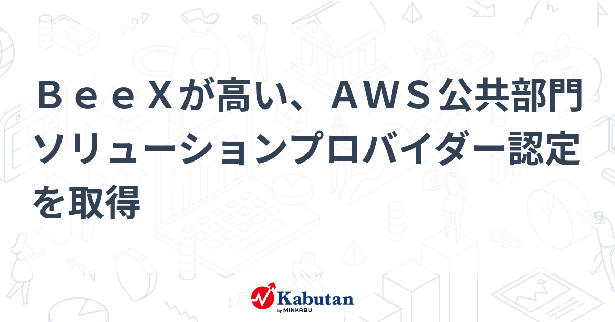 BeeXが高い、AWS公共部門ソリューションプロバイダー認定を取得 | 個別株 - 株探ニュース