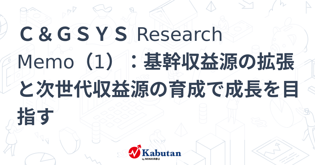 C＆GSYS Research Memo（1）：基幹収益源の拡張と次世代収益源の育成で成長を目指す | 特集 - 株探ニュース