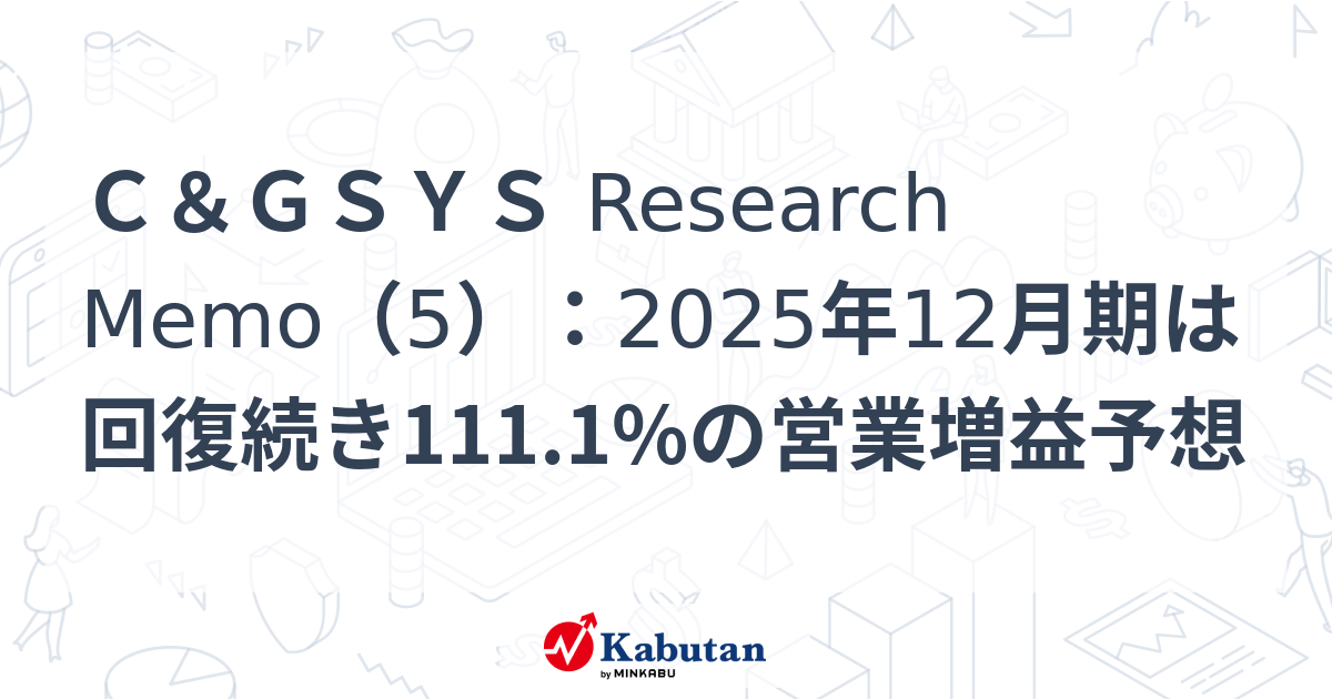 C＆GSYS Research Memo（5）：2025年12月期は回復続き111.1%の営業増益予想 | 特集 - 株探ニュース