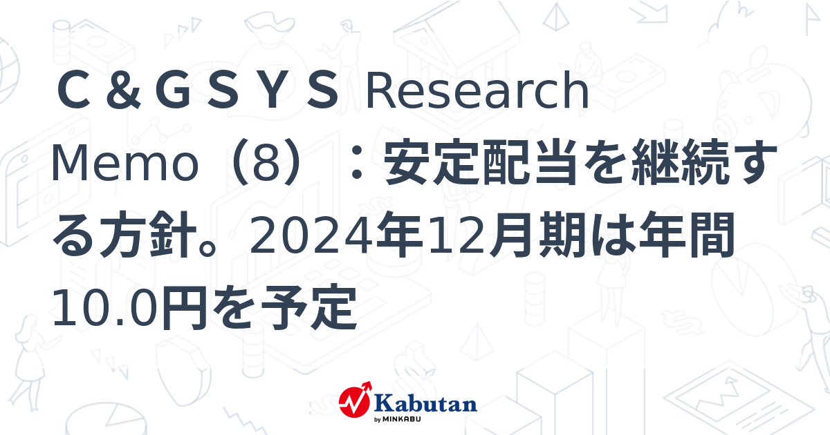 C＆GSYS Research Memo（8）：安定配当を継続する方針。2024年12月期は年間10.0円を予定 | 特集 - 株探ニュース