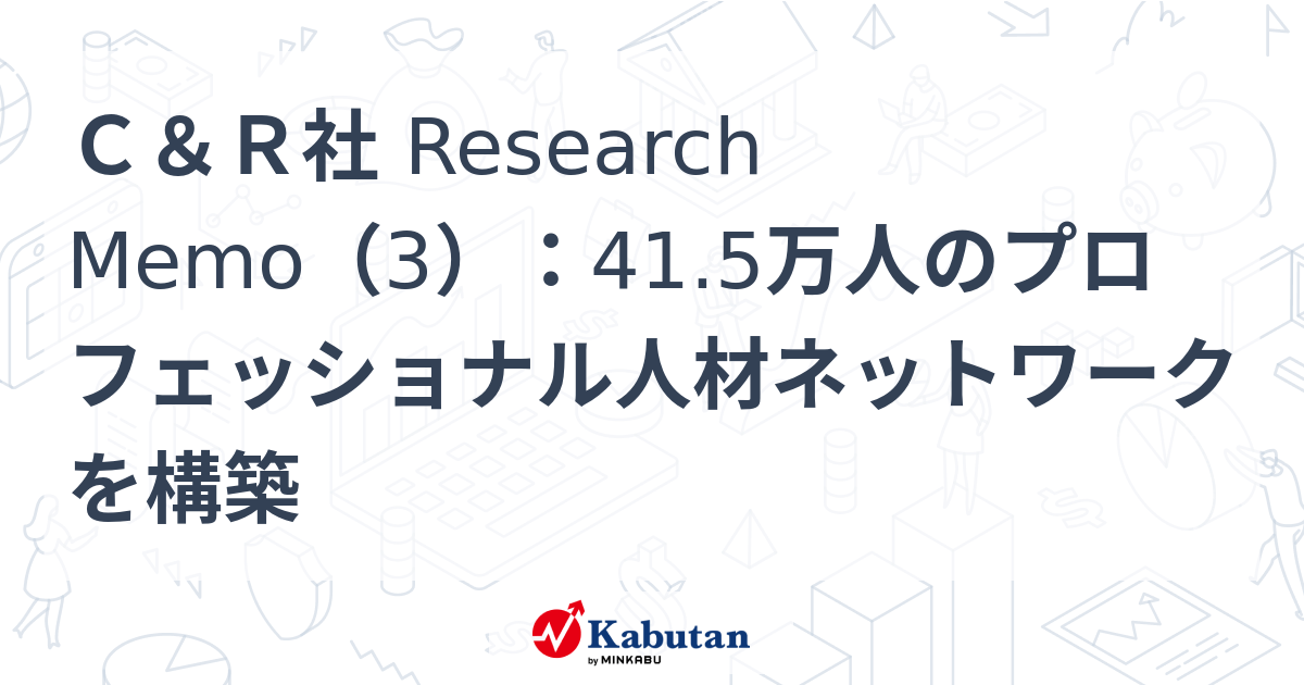 C＆R社 Research Memo（3）：41.5万人のプロフェッショナル人材ネットワークを構築 | 特集 - 株探ニュース