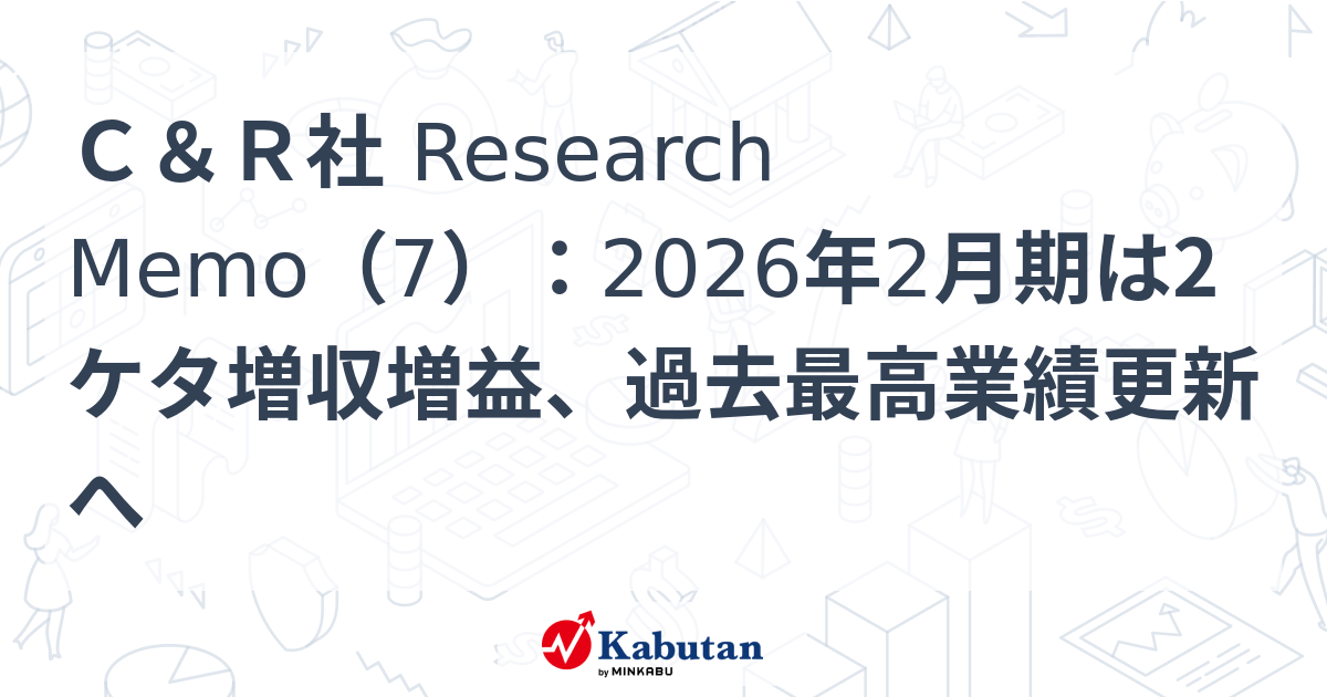 C＆R社 Research Memo（7）：2026年2月期は2ケタ増収増益、過去最高業績更新へ | 特集 - 株探ニュース