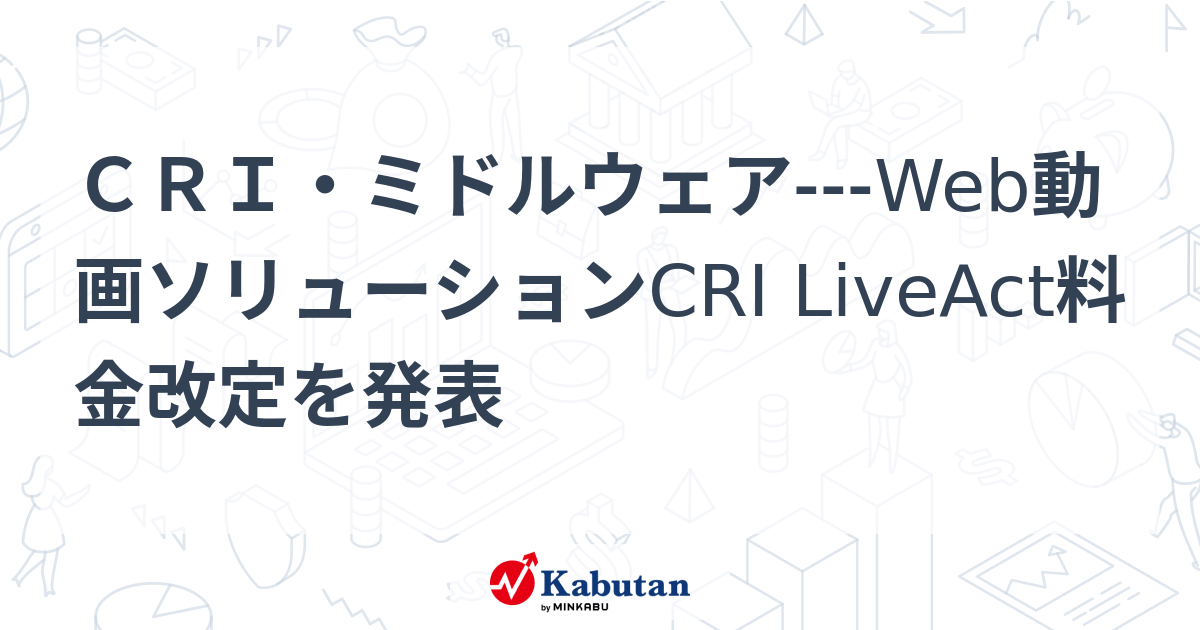 CRI・ミドルウェア---Web動画ソリューションCRI LiveAct料金改定を発表 | 個別株 - 株探ニュース