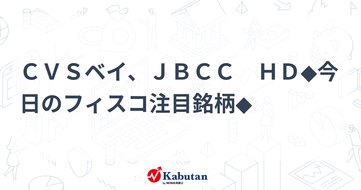 CVSベイ、JBCC HD 今日のフィスコ注目銘柄 | 個別株 - 株探ニュース
