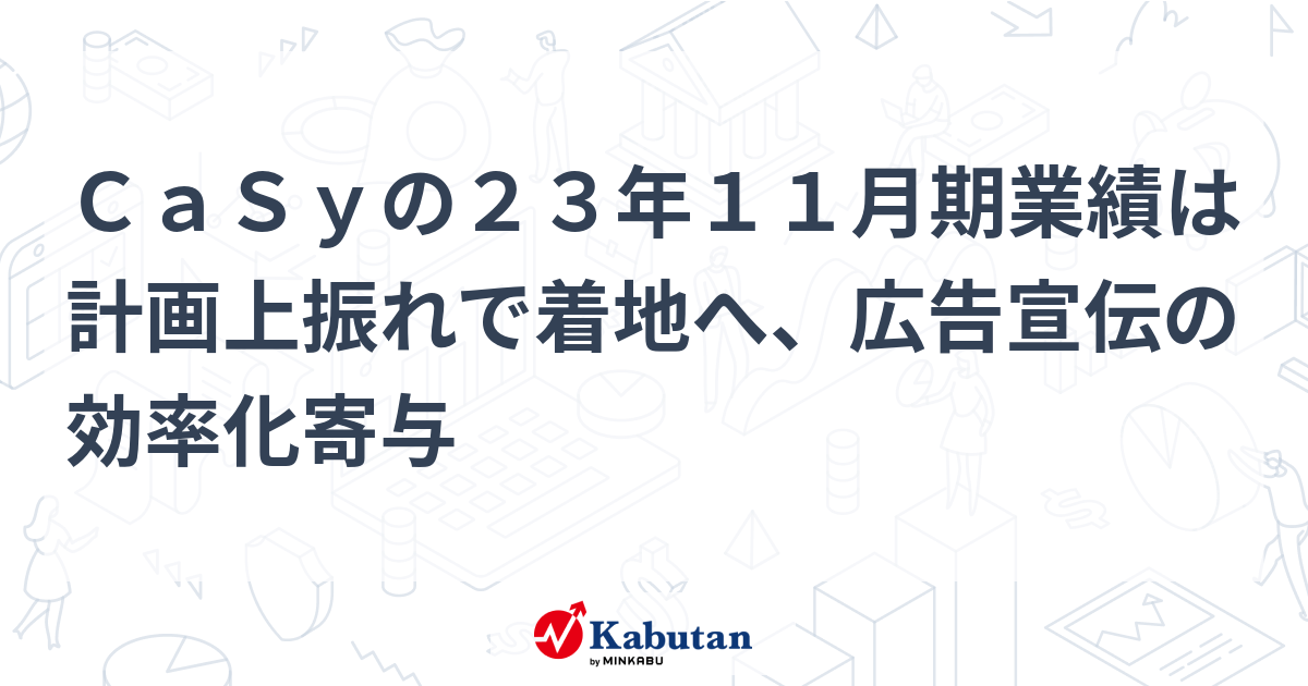 CaSyの23年11月期業績は計画上振れで着地へ、広告宣伝の効率化寄与 | 個別株 - 株探ニュース