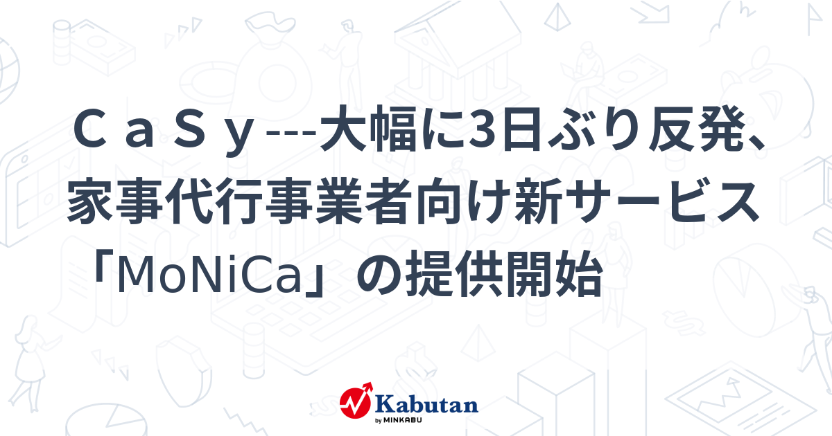 CaSy---大幅に3日ぶり反発、家事代行事業者向け新サービス「MoNiCa」の提供開始 | 個別株 - 株探ニュース
