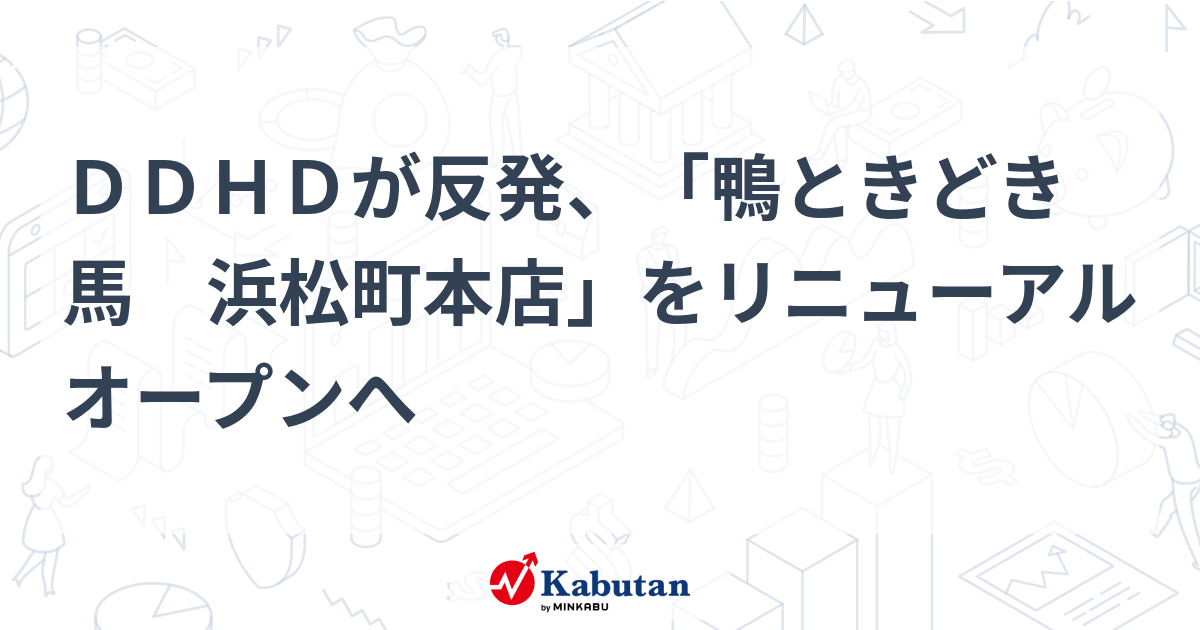 DDHDが反発、「鴨ときどき馬 浜松町本店」をリニューアルオープンへ | 個別株 - 株探ニュース