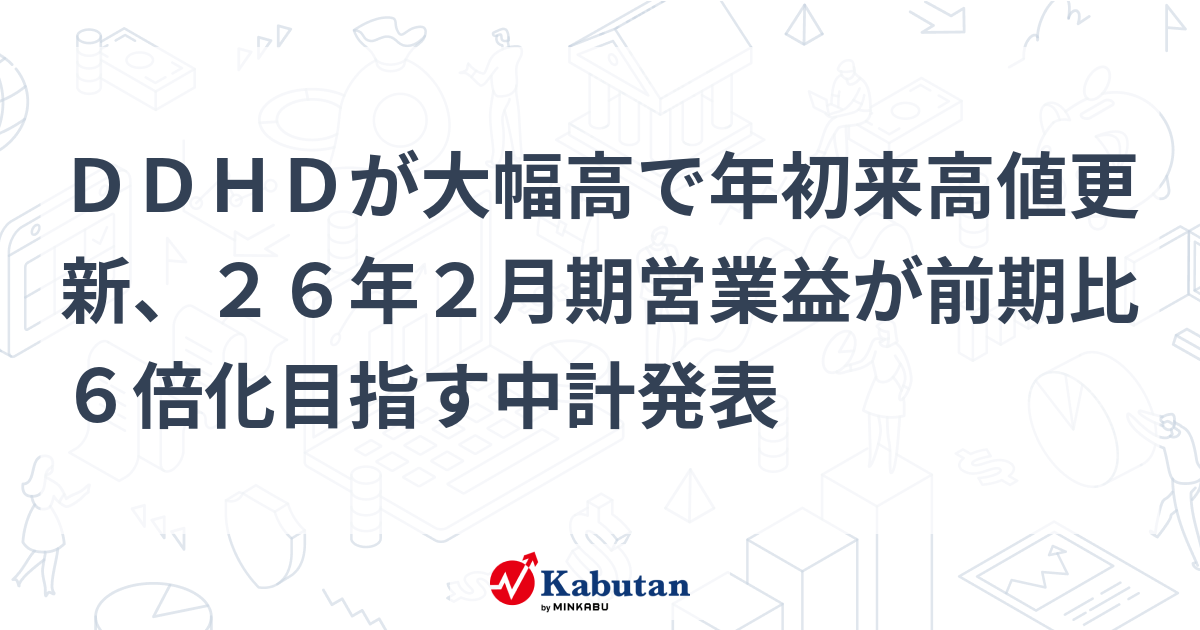 DDHDが大幅高で年初来高値更新、26年2月期営業益が前期比6倍化目指す中計発表 | 個別株 - 株探ニュース
