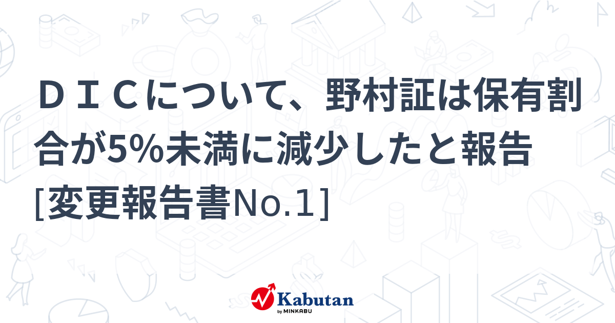 DICについて、野村証は保有割合が5％未満に減少したと報告 [変更報告書No.1] | 大量保有報告書 - 株探ニュース
