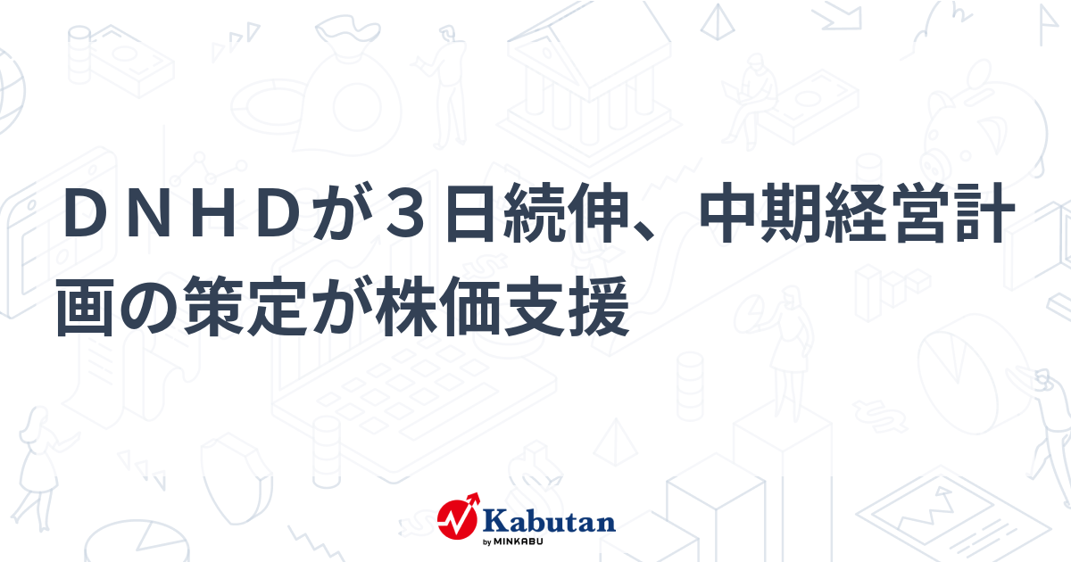 DNHDが3日続伸、中期経営計画の策定が株価支援 | 個別株 - 株探ニュース