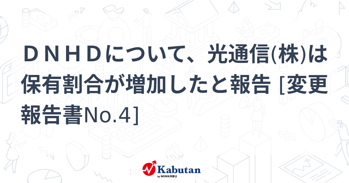 DNHDについて、光通信(株)は保有割合が増加したと報告 [変更報告書No.4] | 大量保有報告書 - 株探ニュース